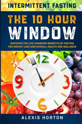 Intermittent Fasting: The 10 Hour Window: Discover The Life-Changing ...