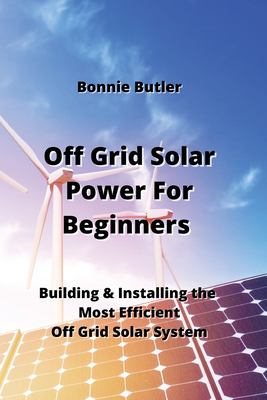 Off Grid Solar Power For Beginners: Building & Installing the Most ...