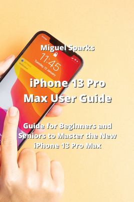 iPhone 13 Pro Max User Guide: Guide for Beginners and Seniors to Master ...