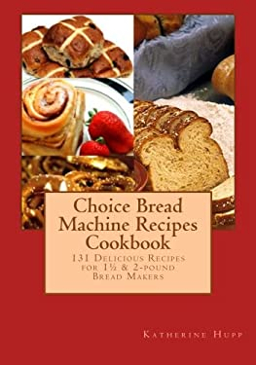 Choice Bread Machine Recipes Cookbook 131 Delicious Recipes for 1 ...