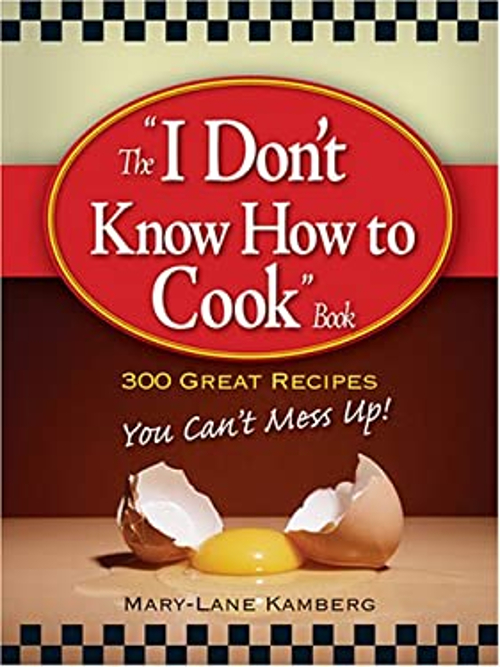 The "I Don't Know How to Cook" Book : 300 Great Recipes You Can't ...